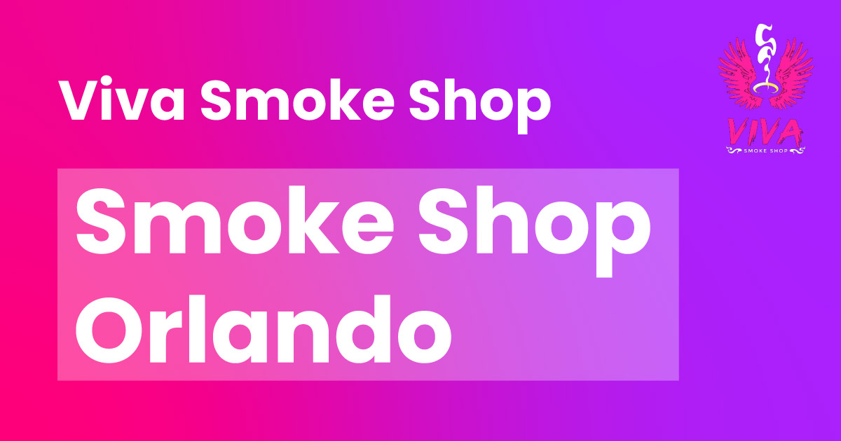 Smoke Shop Orlando | Viva Smoke Shop
